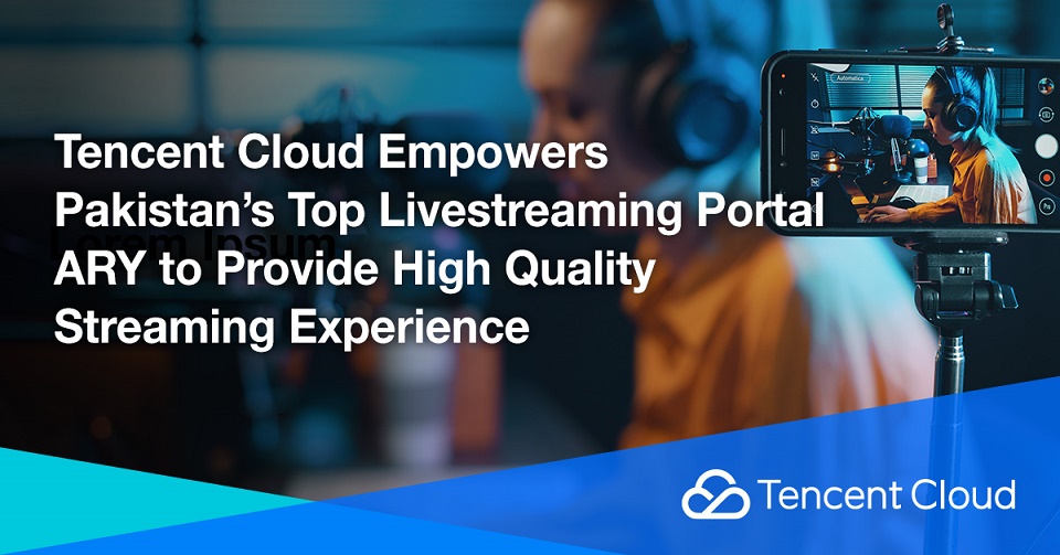 Tencent Cloud Empowers Pakistan’s Top Livestreaming Portal ARY to Provide High Quality Streaming ...